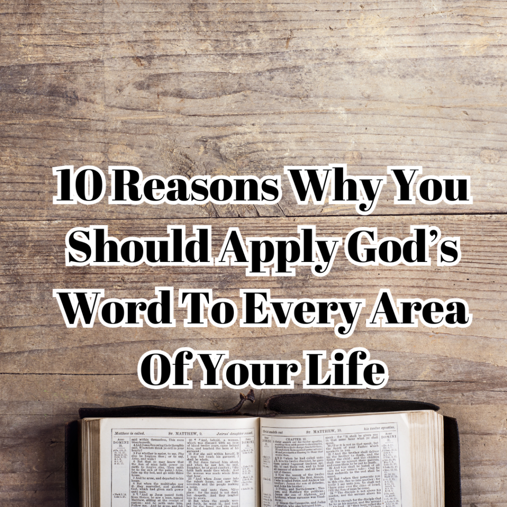 10 Reasons Why You Should Apply God’s Word to Every Area of Your Life